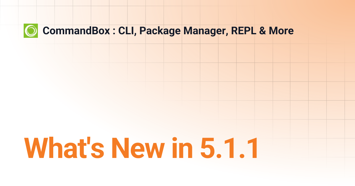 What's New in 5.1.1 | CommandBox : CLI, Package Manager, REPL & More