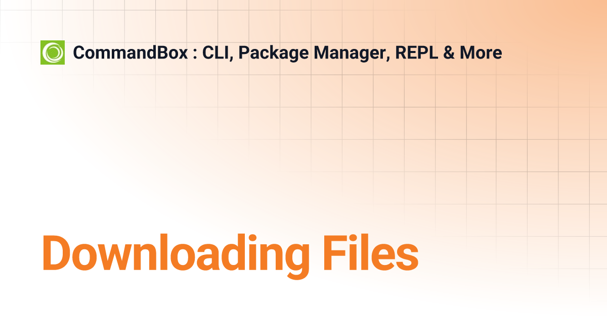 Downloading Files | CommandBox : CLI, Package Manager, REPL & More
