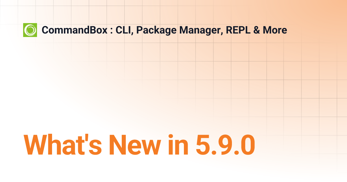 What's New in 5.9.0 | CommandBox : CLI, Package Manager, REPL & More